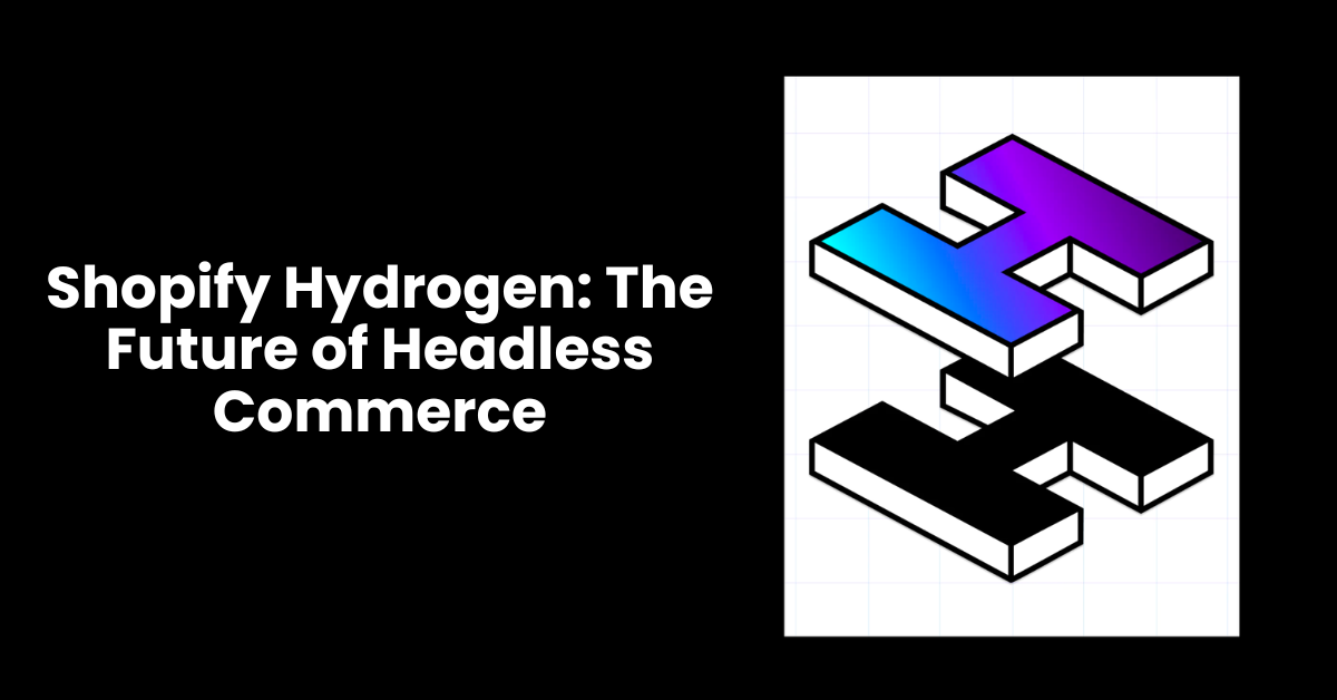 Shopify Hydrogen: The Future of Headless Commerce Shopify Hydrogen: The Future of Headless Commerce